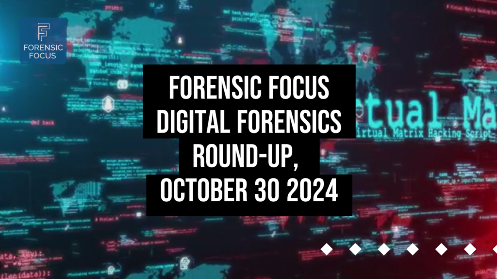 Digital Forensics Round-Up, October 30 2024 - Forensic Focus