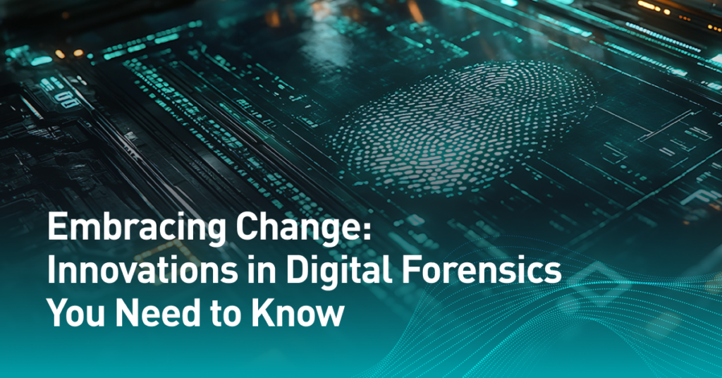 Embracing Change: Innovations In Digital Forensics You Need To Know - Forensic Focus