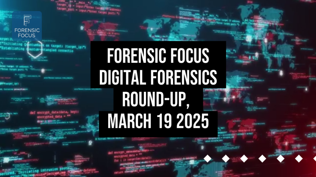 Digital Forensics Round-Up, March 19 2025 - Forensic Focus
