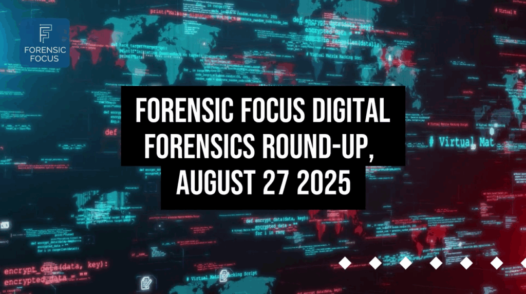 Digital Forensics Round-Up, August 27 2025 - Forensic Focus